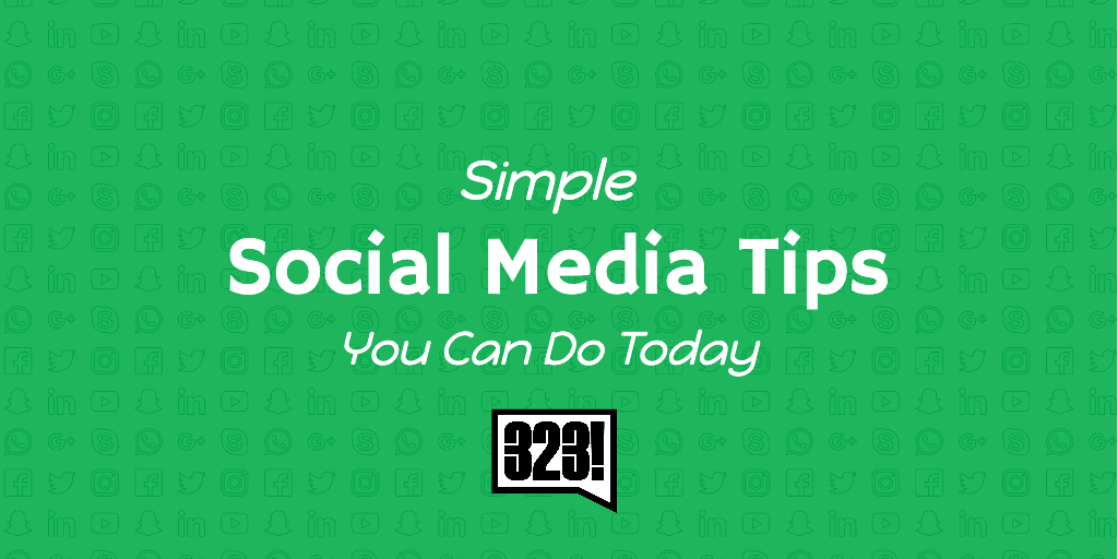 Simple Social Media Tips You Can Do Today - 323 Media